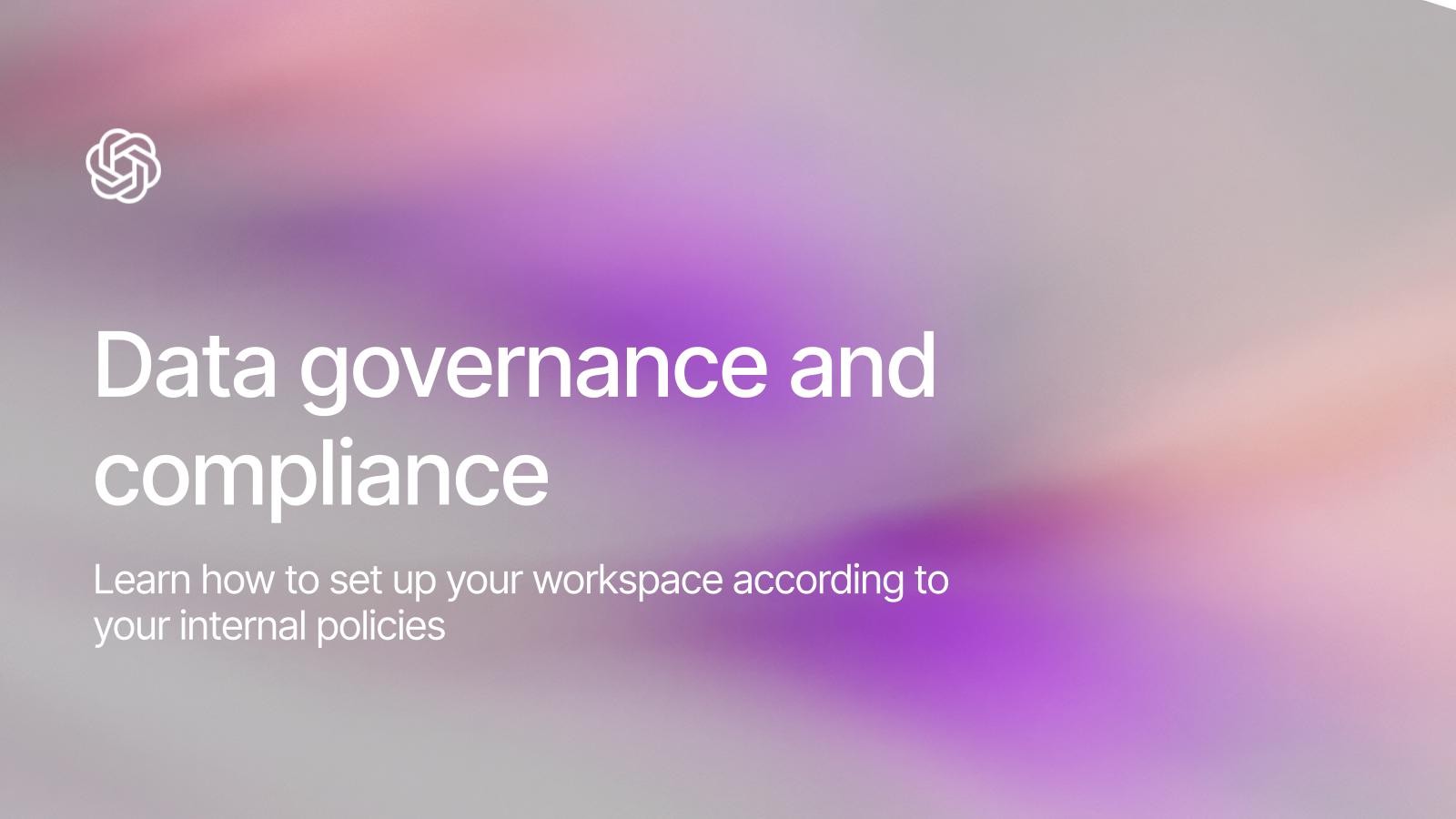 Data governance and compliance - Resource | OpenAI Academy