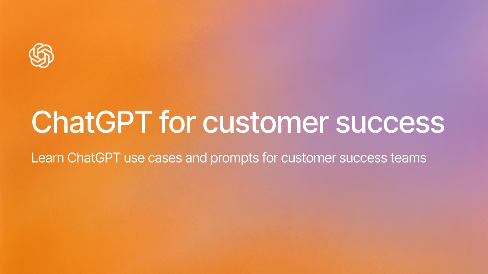 ChatGPT for customer success - Resource | OpenAI Academy