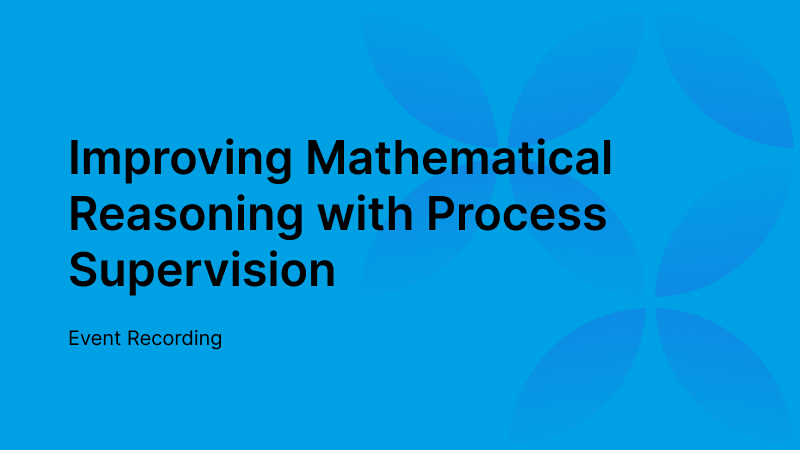 Improving Mathematical Reasoning with Process Supervision - Video | OpenAI Forum