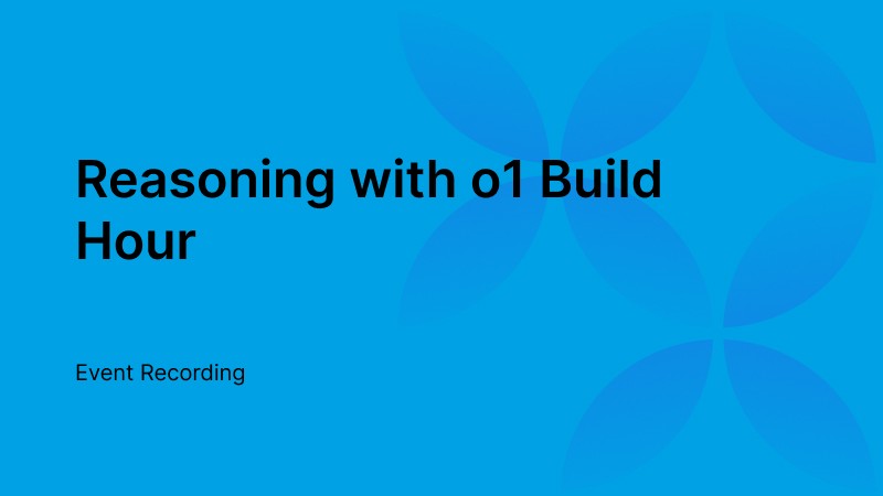 Reasoning with o1 Build Hour - Video | OpenAI Forum
