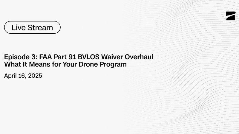 Episode 3: FAA Part 91 BVLOS Waiver Overhaul: What It Means for Your ...